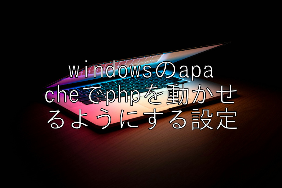 windowsのapacheでphpを動かせるようにする設定 windowsのapacheでphpを動かせるようにする設定