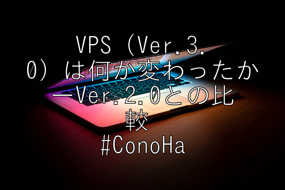 VPS (Ver.3.0) は何か変わったかーVer.2.0との比較 #ConoHa