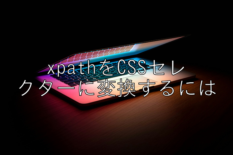 xpathをCSSセレクターに変換するには xpathをCSSセレクターに変換するには