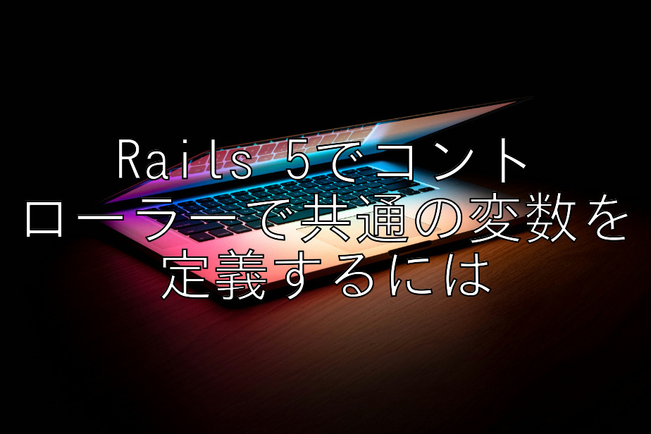 Rails 5でコントローラーで共通の変数を定義するには