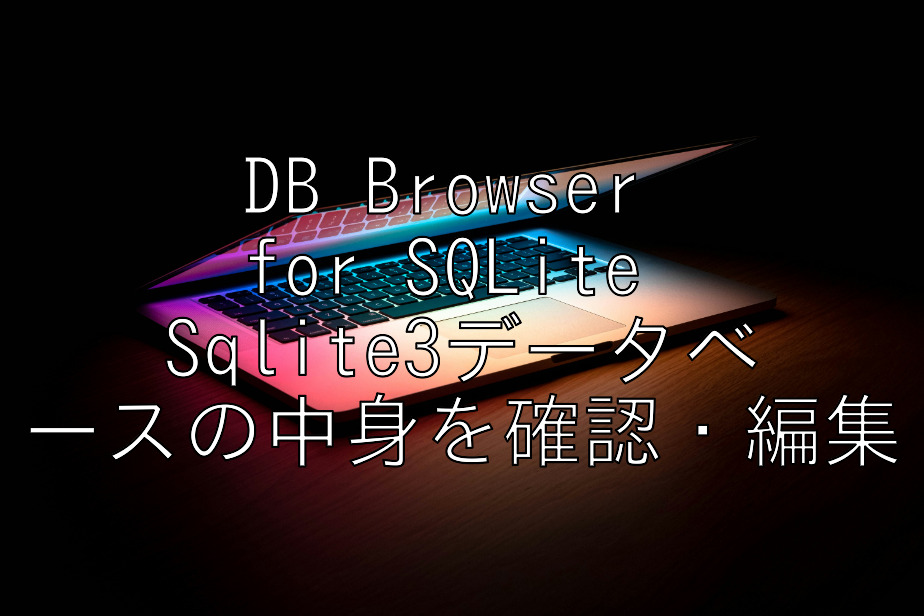 DB Browser for SQLite Sqlite3データベースの中身を確認・編集 DB Browser for SQLite Sqlite3データベースの中身を確認・編集