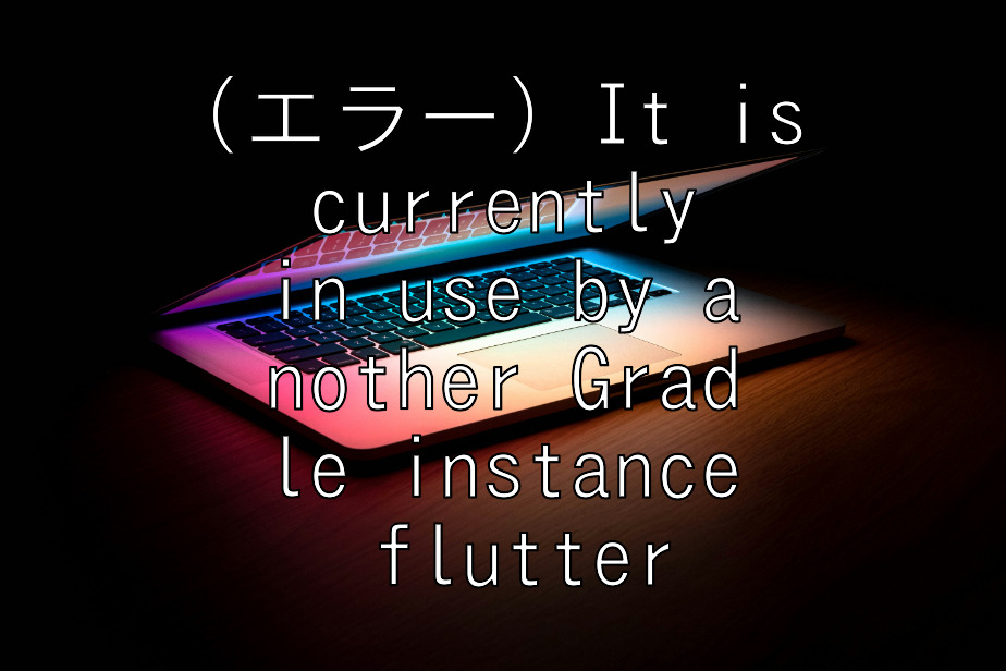 エラー It Is Currently In Use By Another Gradle Instance Flutter