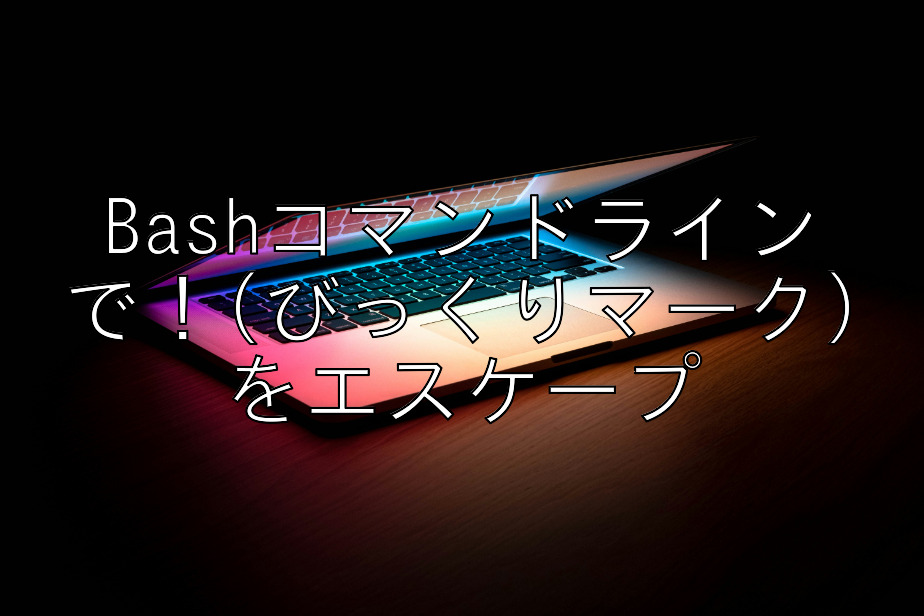 Bashコマンドラインで!びっくりマークをエスケープ