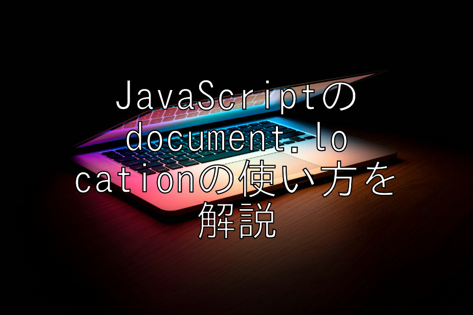 JavaScriptのdocument.locationの使い方を解説 JavaScriptのdocument.locationの使い方を解説