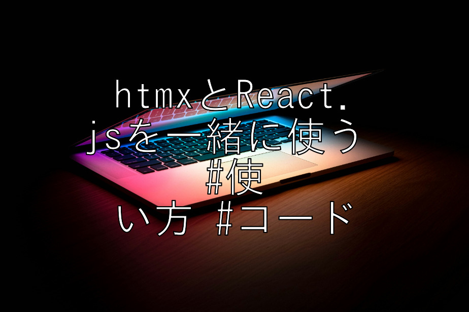 htmxとReact.jsを一緒に使う #使い方 #コード htmxとReact.jsを一緒に使う #使い方 #コード